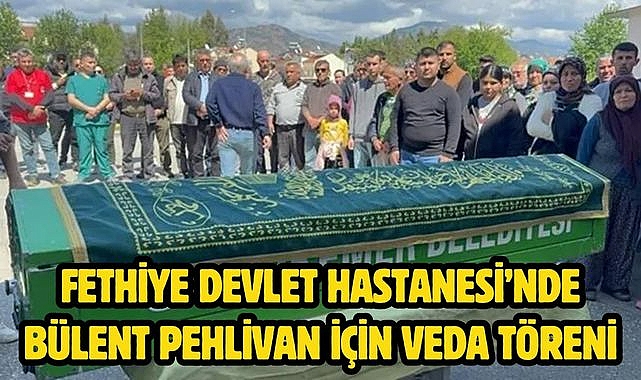 Fethiye Devlet Hastanesi’nde Bülent Pehlivan İçin Veda Töreni - Asayiş ...